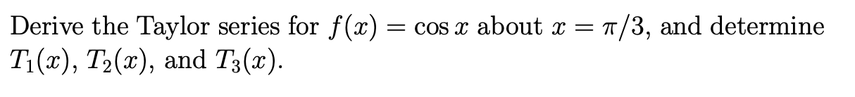 Solved Derive the Taylor series for f(x)=cosx about x=π/3, | Chegg.com