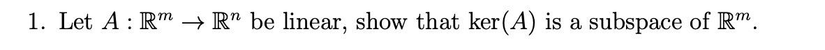 Solved 1. Let A:Rm→Rn be linear, show that ker(A) is a | Chegg.com