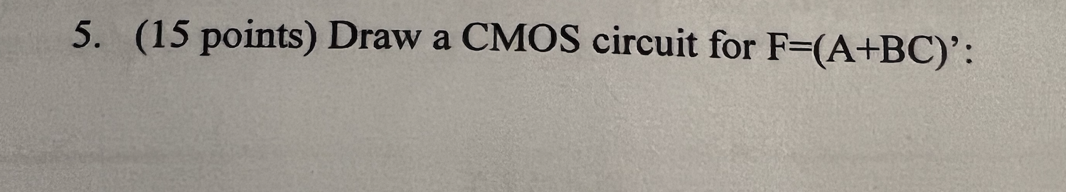 Solved 5. (15 points) Draw a CMOS circuit for F=(A+BC) ': | Chegg.com