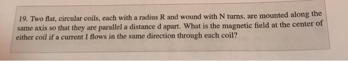 Solved 19. Two flat, circular coils, each with a radius R | Chegg.com