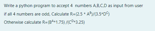 Solved Write a python program to accept 4 numbers A,B,C,D as | Chegg.com