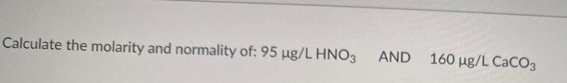 Solved Calculate the molarity and normality of: 95 ug/L HNO3 | Chegg.com