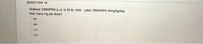 Solved QUESTION 18 Ordered: OMNIPEN q.i.d. to 25 lb. child. | Chegg.com