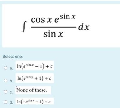 Solved COS X e sinx -dx sin x Select one: In(esinx - 1) + c | Chegg.com