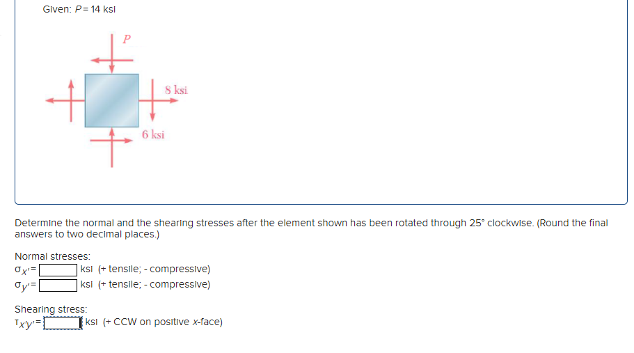 Solved Given: P= 14 ksi Р S ksi 6 ksi † Determine the normal | Chegg.com
