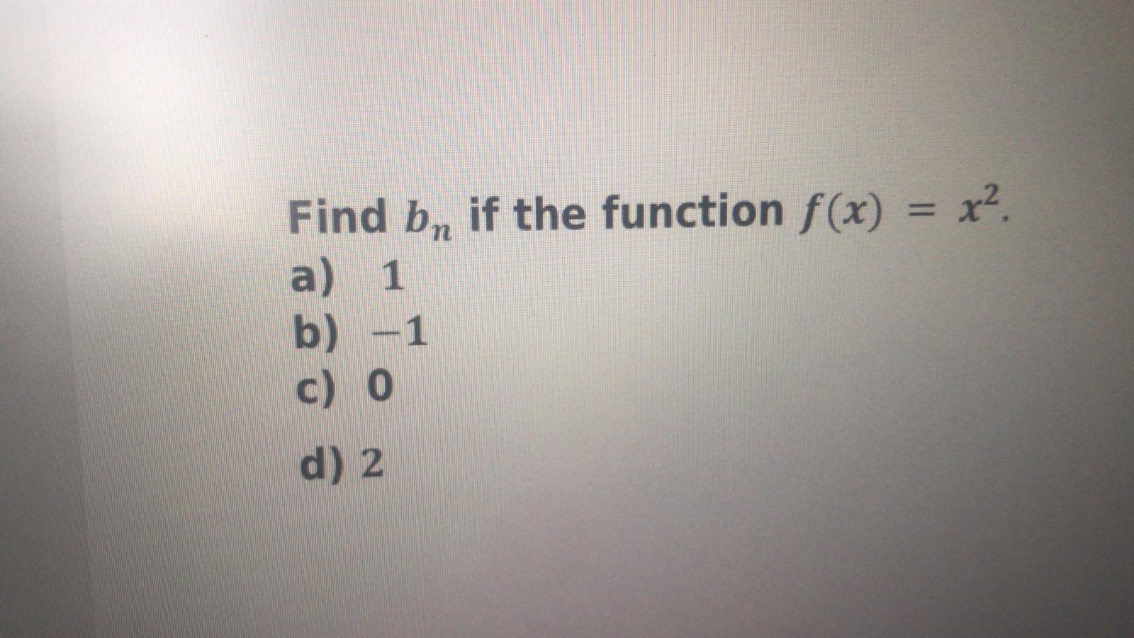 Solved Find bn if the function f(x) = x2 a) 1 b) -1 c) 0 d) | Chegg.com