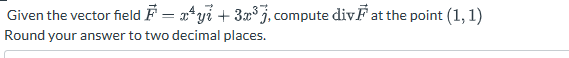 Solved Given the vector field F=x4yi+3x3j, compute divF at | Chegg.com