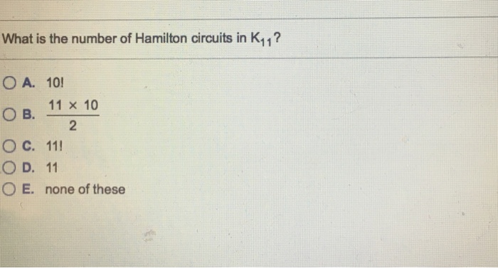 Solved What is the number of Hamilton circuits in K11? O A. | Chegg.com