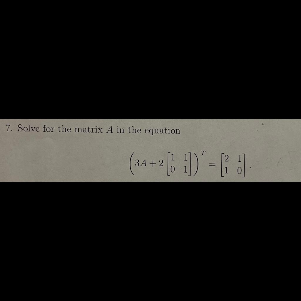 Solved 7. Solve for the matrix A in the equation | Chegg.com