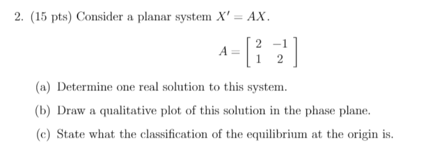 Solved 2. (15 pts) Consider a planar system X' = AX. 2 A= [i | Chegg.com