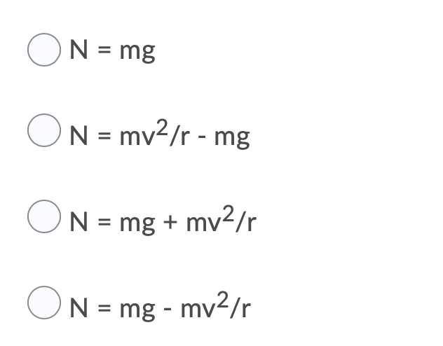 Solved ON = mg N = mv2/r - mg O N = mg + mv2/r O N = mg - | Chegg.com