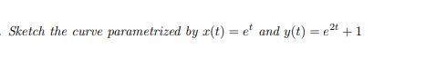Solved Sketch the curve parametrized by a(t) = e' and y(t) = | Chegg.com