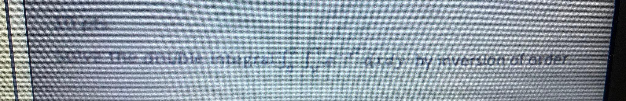 Solved 10pts Salve the double integral ∫01∫y1e−x2dxdy by | Chegg.com