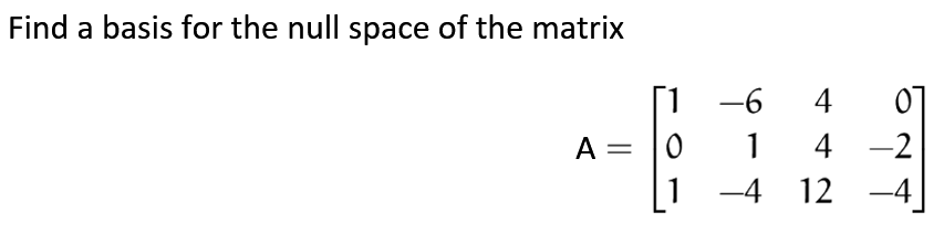 Solved Find a basis for the null space of the matrix [1 -6 4 | Chegg.com