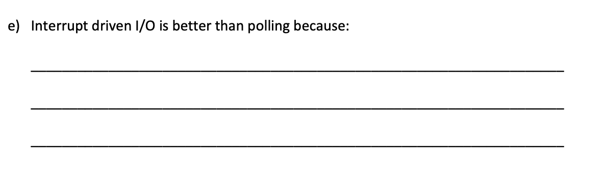 Solved e) Interrupt driven I/O is better than polling | Chegg.com