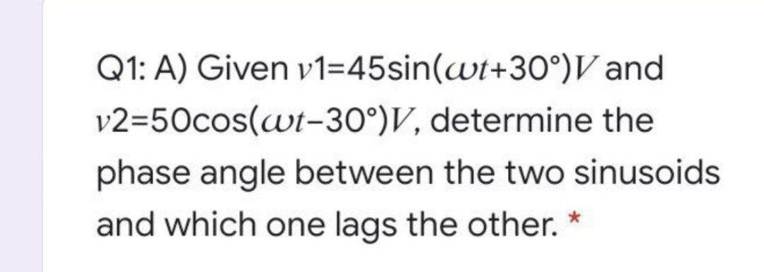 Solved Q1:A) Given v1=45sin(wt+30°)V and v2=50cos(wt-30°)V, | Chegg.com