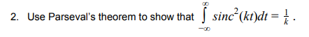 Solved 2. Use Parseval's theorem to show that sinc”(kt)dt = | Chegg.com