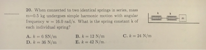 Solved 20. When connected to two identical springs in | Chegg.com