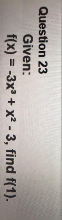 Solved Question 23 Given: f(x)-3x3 + x2- 3, find f(1). | Chegg.com