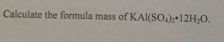 Solved Calculate the formula mass of KAl(SO4)2 12H2O | Chegg.com