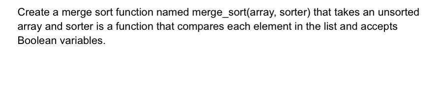 Solved Create a merge sort function named merge_sort(array, | Chegg.com