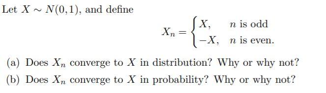 Solved Let X ~ N(0,1), and define Xn = X, n is odd -X, n is | Chegg.com