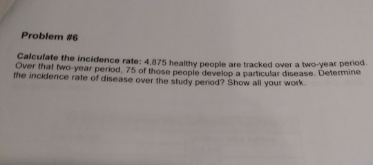 Solved Problem #6 Calculate the incidence rate: 4,875 | Chegg.com