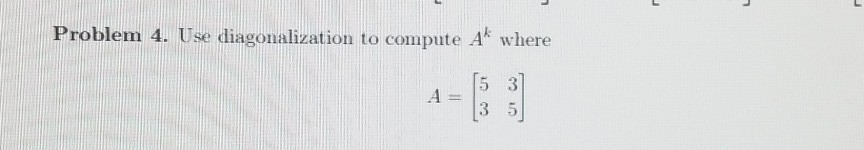 Solved Problem 4. Use diagonalization to compute A* where | Chegg.com