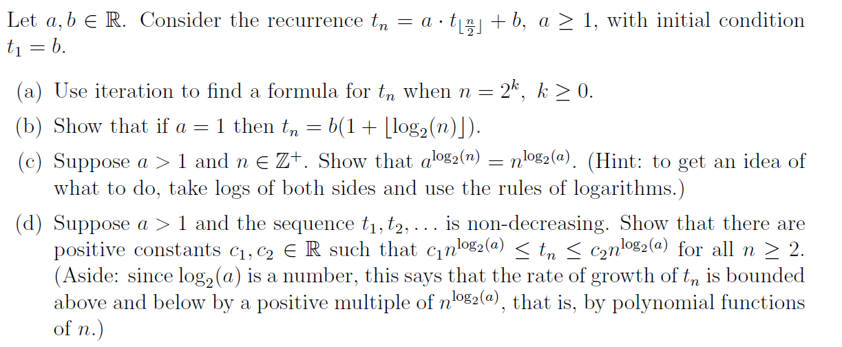 Solved Let a,b∈R. Consider the recurrence tn=a⋅t⌊2n⌋+b,a≥1, | Chegg.com Solved Let a,b∈R. Consider the recurrence tn=a⋅t⌊2n⌋+b,a≥1, | Chegg.com