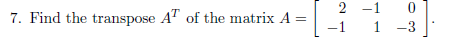 Solved 7. Find the transpose AT of the matrix A=[2−1−110−3]. | Chegg.com