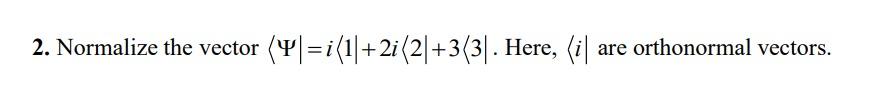 Solved 2. Normalize the vector Ψ∣=i 1∣+2i 2∣+3 3∣. Here, | Chegg.com