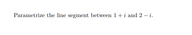 Solved Parametrize the line segment between 1+i and 2−i. | Chegg.com