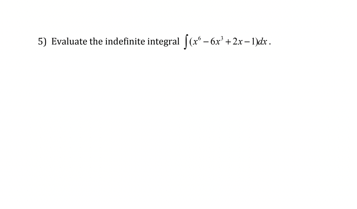 Solved 5) Evaluate the indefinite integral ∫(x6−6x3+2x−1)dx. | Chegg.com