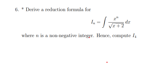 Solved 6. ∗ Derive a reduction formula for In=∫x+2xndx where | Chegg.com
