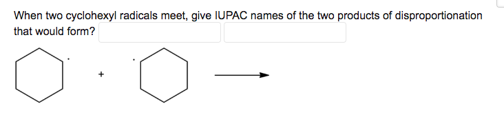 Solved When two cyclohexyl radicals meet, give IUPAC names | Chegg.com