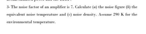 Solved 3- The noise factor of an amplifier is 7. Calculate | Chegg.com