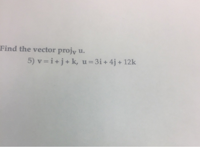Solved Find the vector proj_v u. v = i + j + k, u = 3i + 4j | Chegg.com