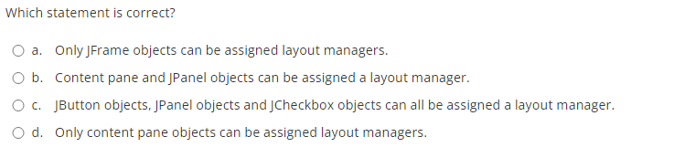 Solved Which statement is correct? a. Only JFrame objects | Chegg.com