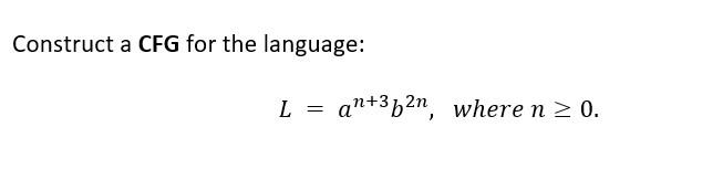 Solved Construct a CFG for the language: L = an+3b2n, wheren | Chegg.com
