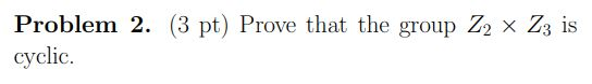 Solved Problem 2. (3 pt) Prove that the group Z2 x Z3 is | Chegg.com