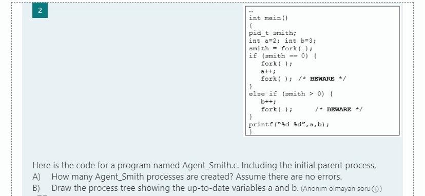 Solved 2 int main() f pid_t smith; int −=2; int b=3; smith = | Chegg.com Solved 2 int main() f pid_t smith; int −=2; int b=3; smith = | Chegg.com