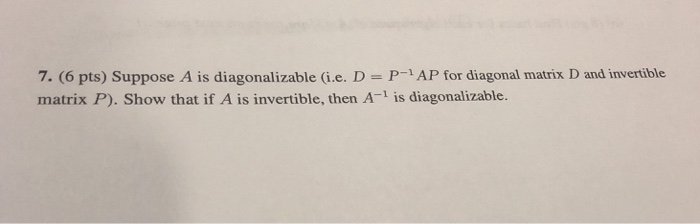 Solved 7. (6 pts) Suppose A is diagonalizable (i.e. D P-1AP | Chegg.com