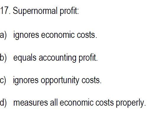 Solved 17. Supernormal profit: a) ignores economic costs. b) | Chegg.com