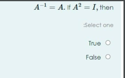 Solved A-1=A. ﻿If A2=I, then:Select oneTrueFalse | Chegg.com