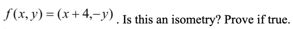Solved f(x,y)=(x+4,−y). Is this an isometry? Prove if true. | Chegg.com