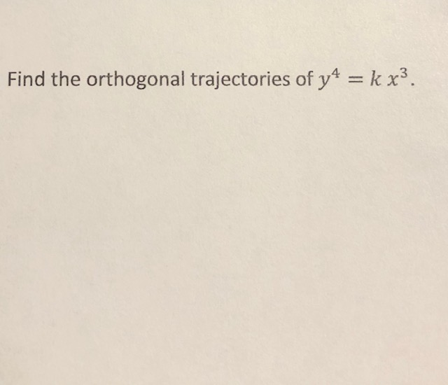 Solved Find the orthogonal trajectories of y4 = k x3. | Chegg.com