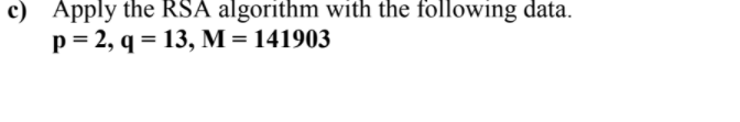 Solved c) Apply the RSA algorithm with the following data. p | Chegg.com