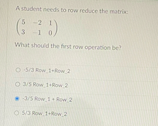 Solved A student needs to row reduce the matrix: (53−2−110) | Chegg.com