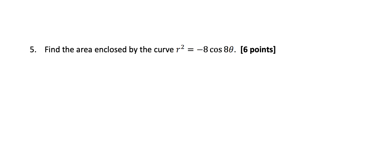 Solved 5. Find the area enclosed by the curve r2=−8cos8θ. [6 | Chegg.com