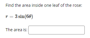Solved Find the area inside one leaf of the rose: r=3sin(6θ) | Chegg.com